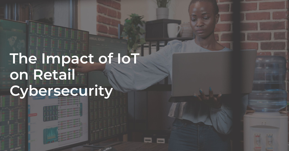 The Impact of IoT on Retail Cybersecurity